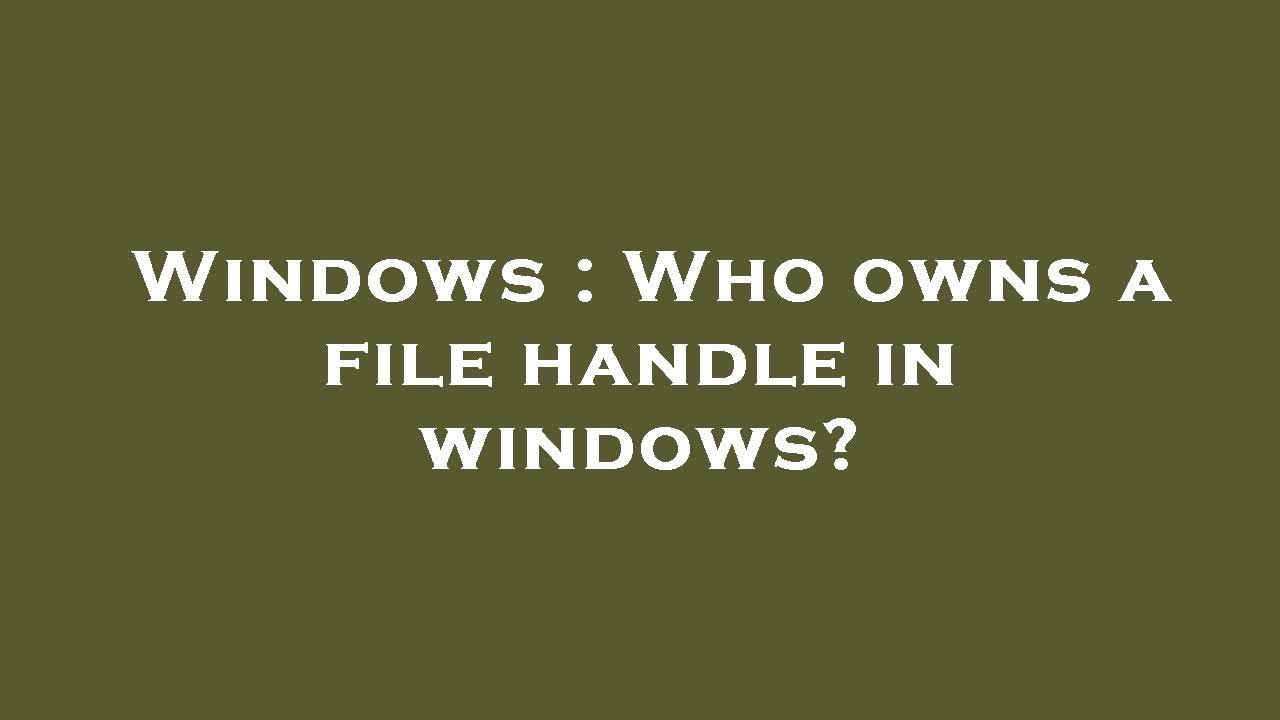 Windows : Who owns a file handle in windows? - YouTube