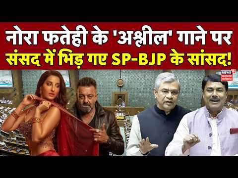 Sarke Chunar Teri Sarke Song Controversy : Nora Fatehi के गाने पर संसद में भिड़ गए SP-BJP के सांसद!