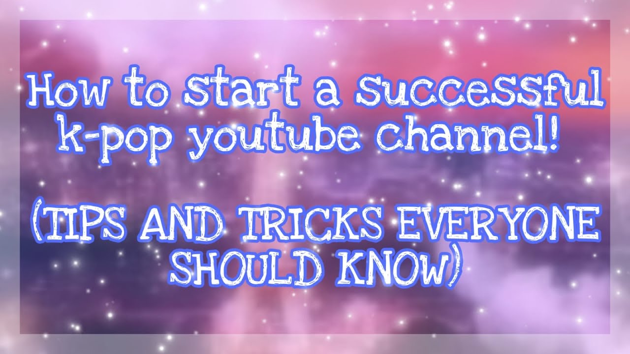 How to start a successful k-pop channel (Tips and tricks everyone ...