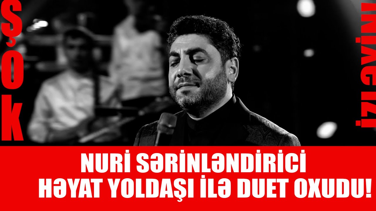 NURİ SƏRİNLƏNDİRİCİ HƏYAT YOLDAŞI İLƏ DUET OXUDU - YouTube