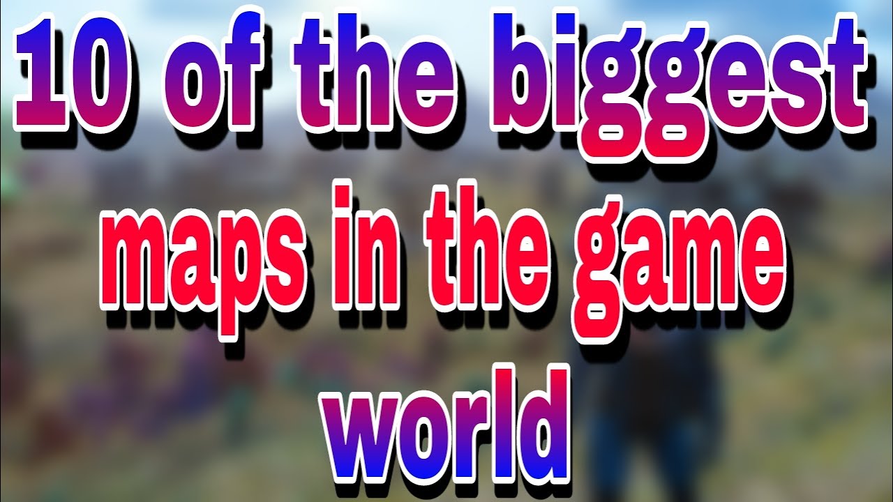 10 of the biggest maps in the game world - YouTube