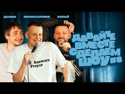 Комиссаренко, Белый, Детков «Давайте вместе сделаем шоу #8»