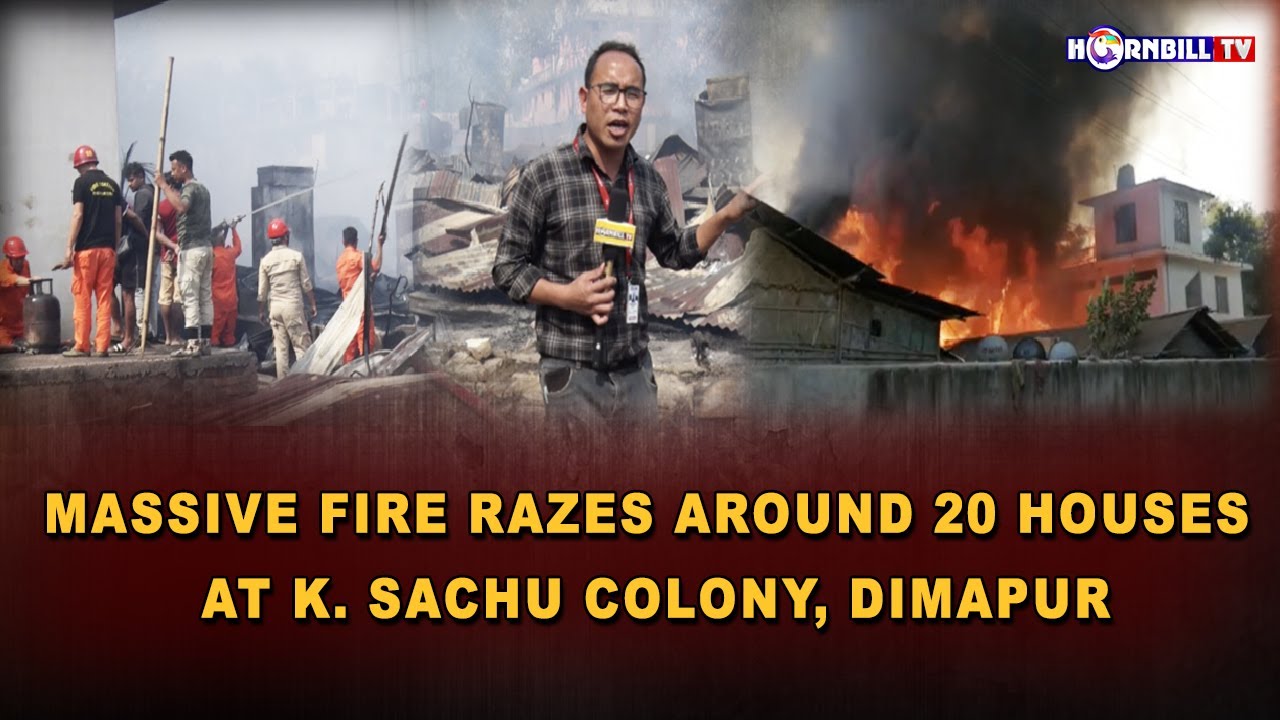 MASSIVE FIRE RAZES AROUND 20 HOUSES AT K.SACHU COLONY, DIMAPUR - YouTube