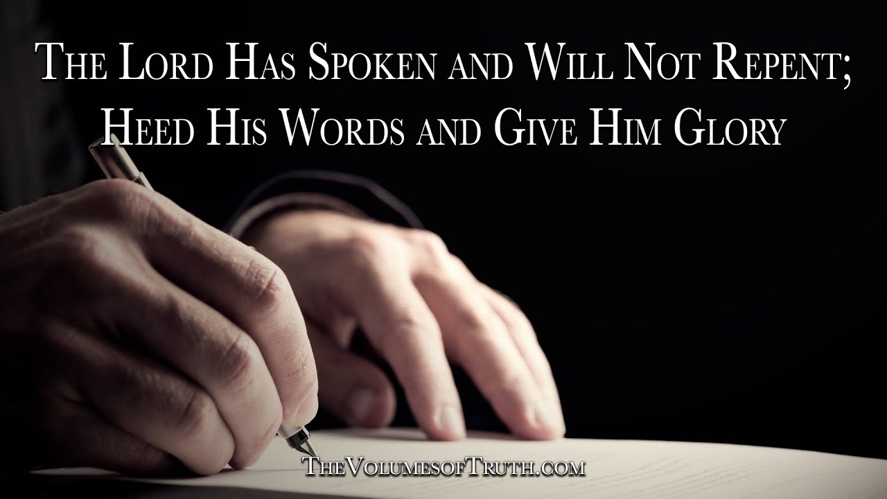 THE LORD HAS SPOKEN AND WILL NOT REPENT; HEED HIS WORDS AND GIVE HIM ...