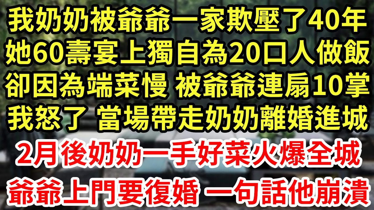 我奶奶被爺爺一家欺壓了40年，她60壽宴上獨自為20口人做飯，卻因為端菜慢 被爺爺連扇10掌，我怒了 當場帶走奶奶離婚進城，2月後奶奶一手好菜 5338