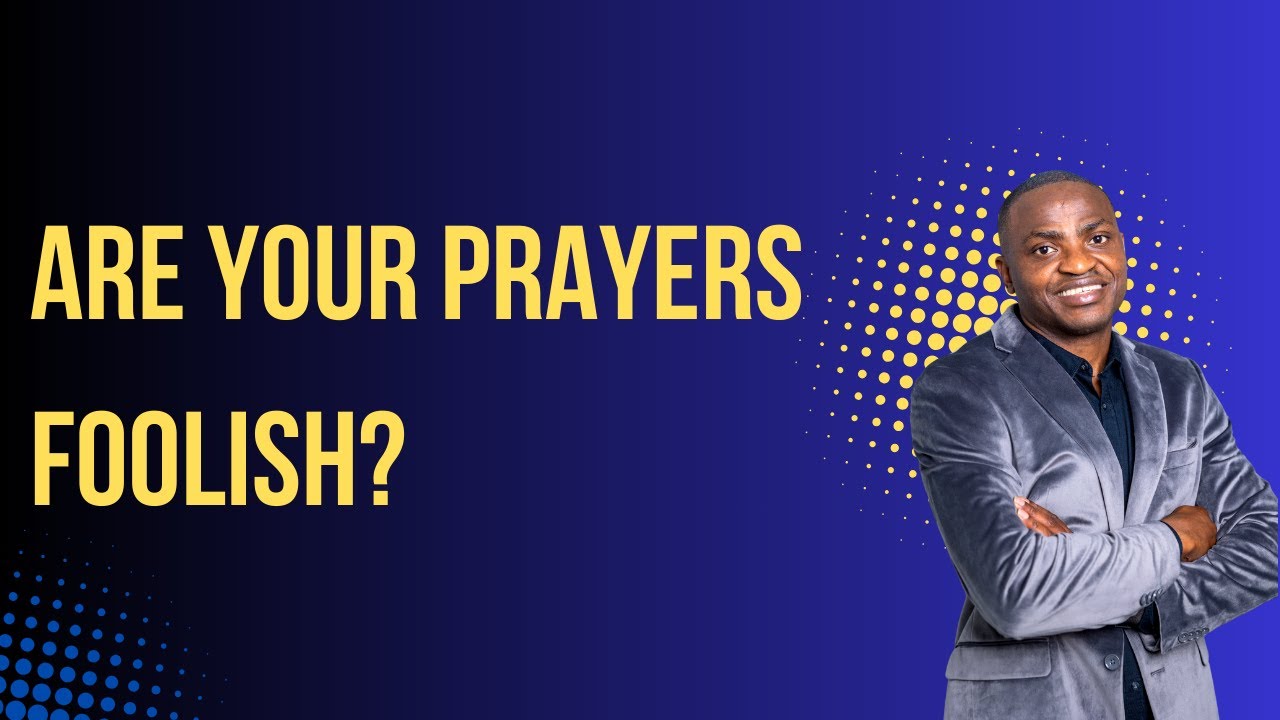 The Foolish Prayers of Many Christians | Discover How You Can Pray ...