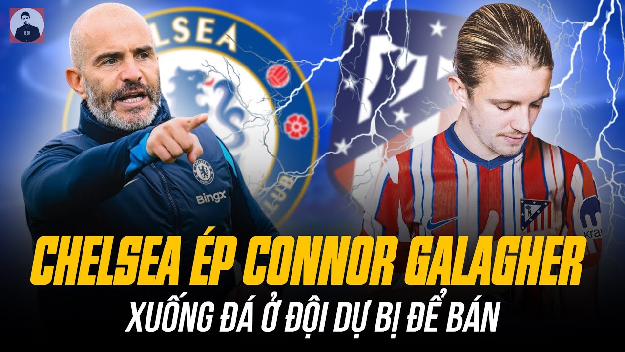 CHELSEA ÉP CONNOR GALAGHER PHẢI XUỐNG ĐÁ Ở ĐỘI DỰ BỊ ĐỂ BÁN: LIỆU THE ...