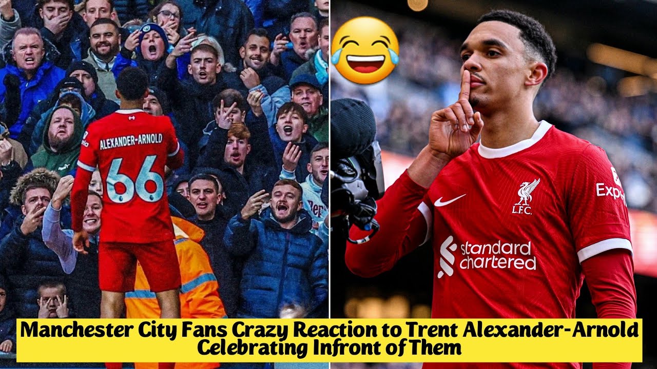 😂 Manchester City Fans Crazy Reaction to Trent Alexander-Arnold ...