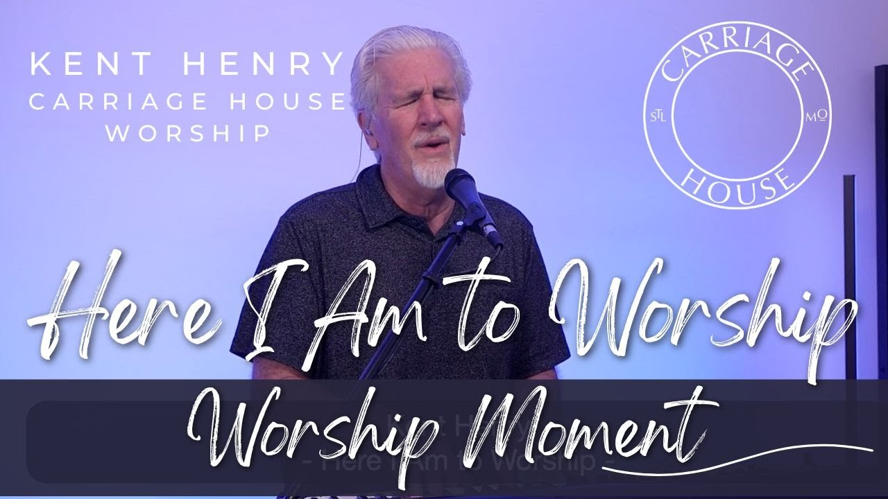 KENT HENRY | HERE I AM TO WORSHIP - WORSHIP MOMENT | CARRIAGE HOUSE ...