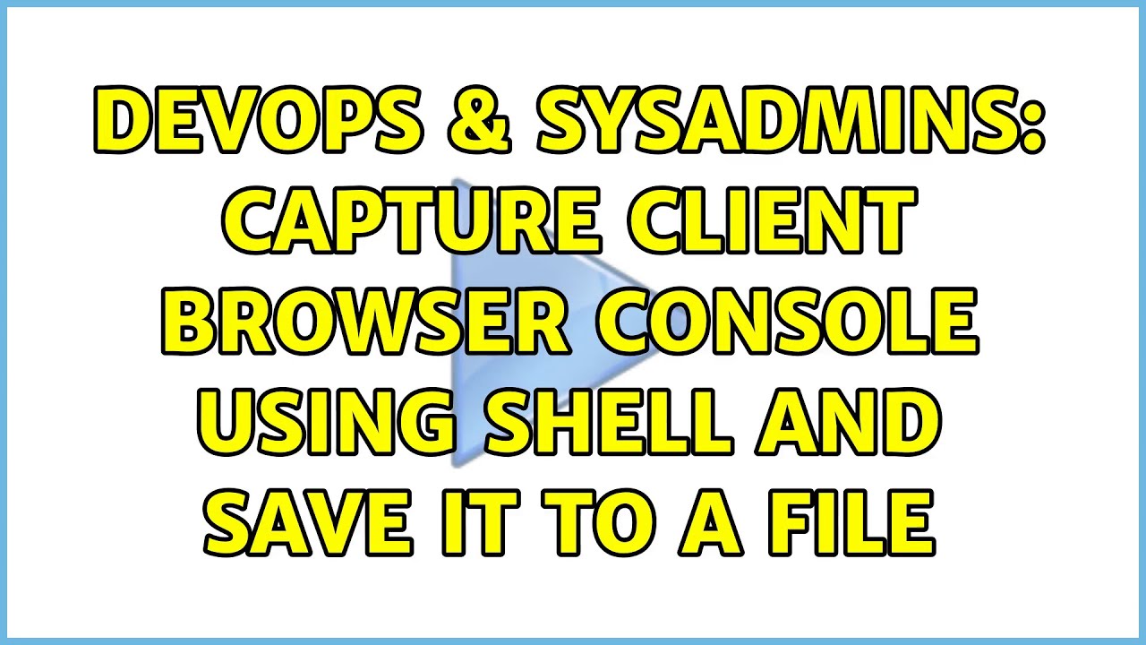 Devops And Sysadmins Capture Client Browser Console Using Shell And Save It To A File Youtube