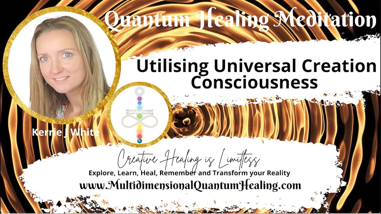 Utilising Universal Creation Consciousness - Multidimensional Quantum Healing with Kerrie J ...