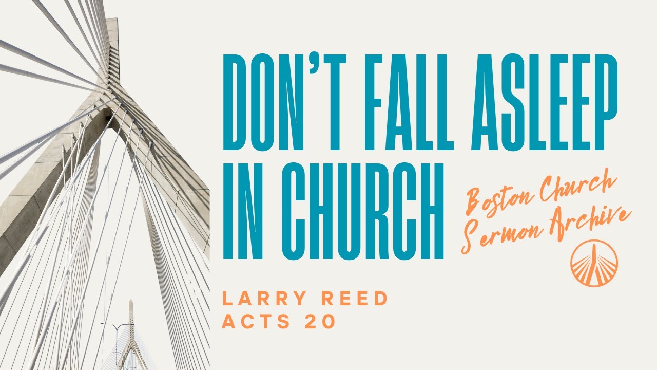 Don't Fall Asleep in Church - Acts 20 | Larry Reed | Boston Church ...