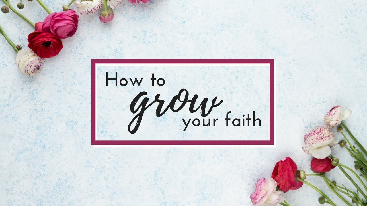 How to Grow Your Faith - 3 Tips to Growing Your Faith in the Lord - YouTube