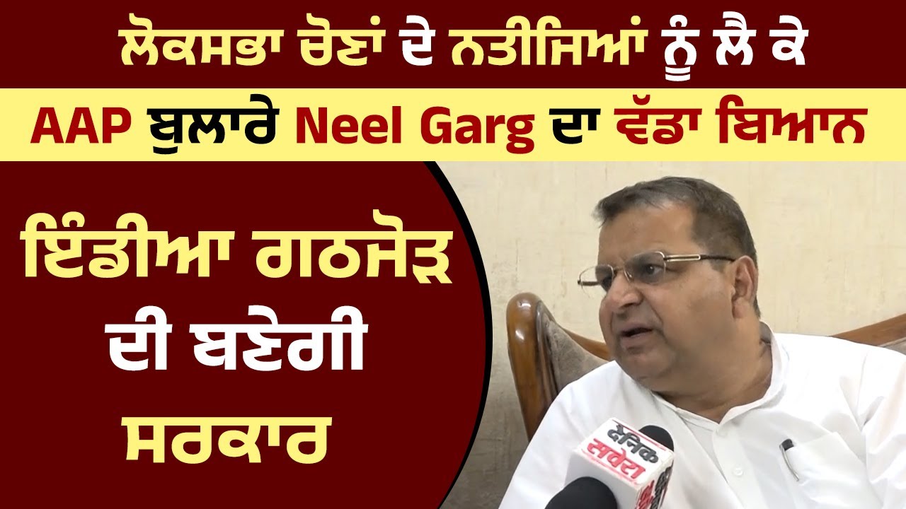 ਲੋਕਸਭਾ ਚੋਣਾਂ ਦੇ ਨਤੀਜਿਆਂ ਨੂੰ ਲੈ ਕੇ AAP ਬੁਲਾਰੇ Neel Garg ਦਾ ਵੱਡਾ ਬਿਆਨ ...
