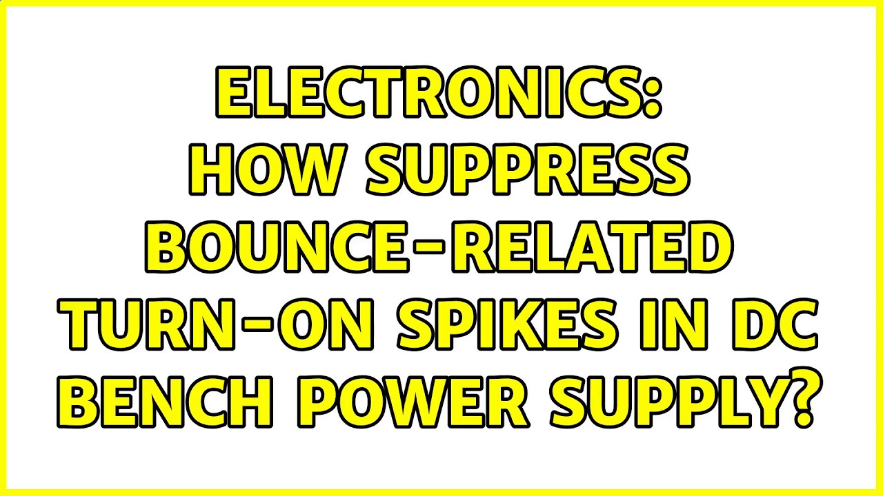 Electronics: How suppress bounce-related turn-on spikes in DC bench ...