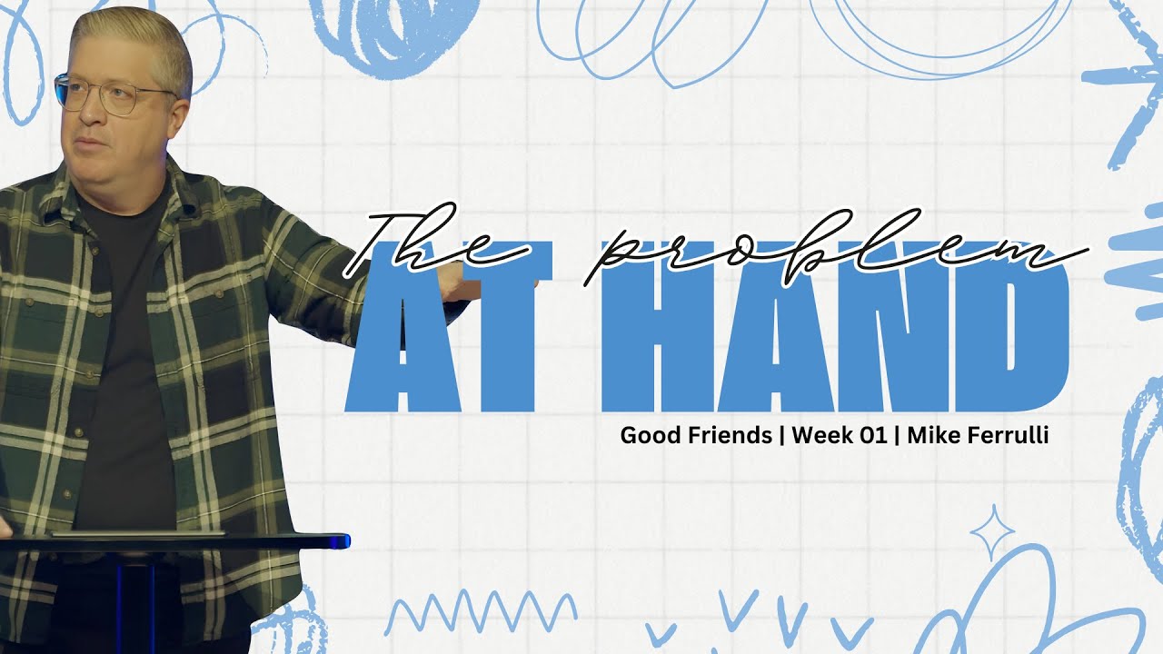 The Problem at Hand // Good Friends Week 1 // Mike Ferrulli - 10:45am ...