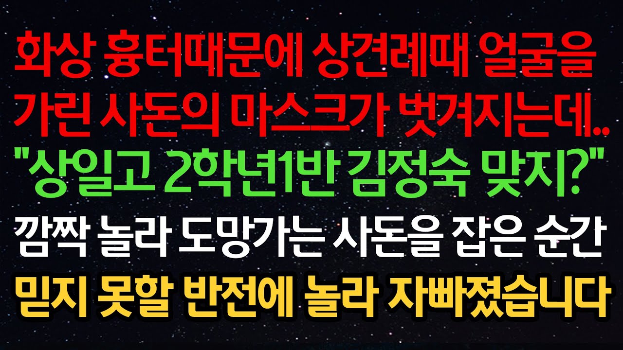 실화사연 화상흉터때문에 상견례때 얼굴을 가린 사돈의 마스크가 벗겨지는데 ”상일고 2학년1반 김정숙 맞지 깜짝 놀라 도망가는