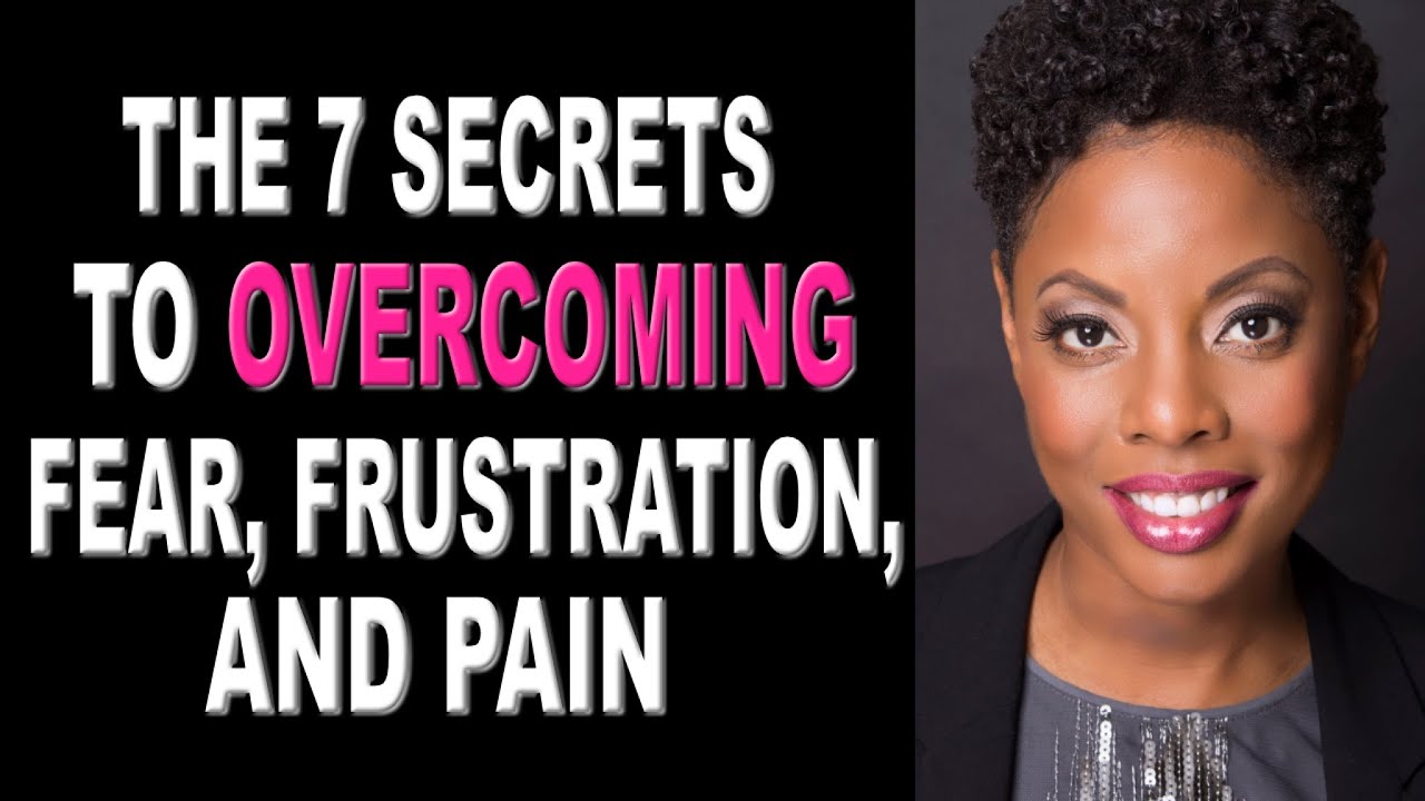 The 7 Secrets To Overcoming Fear Frustration And Pain - YouTube