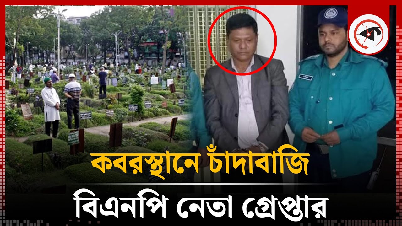 কবরস্থানে চাঁদাবাজি, বিএনপি নেতা গ্রেপ্তার | Azimpur Graveyard | BNP ...