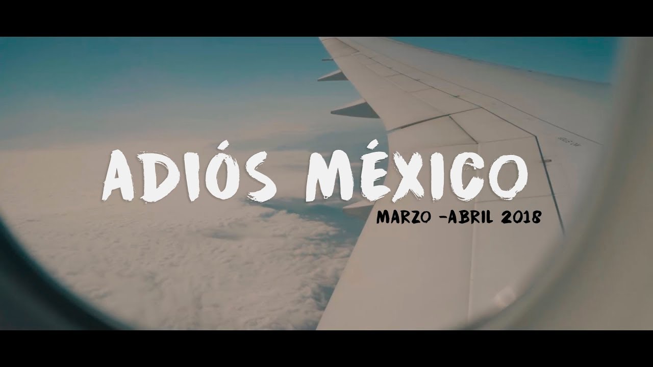 ADIÓS MEXICO // CINEMATIC VIDEO (Marzo - Abril 2018) - YouTube