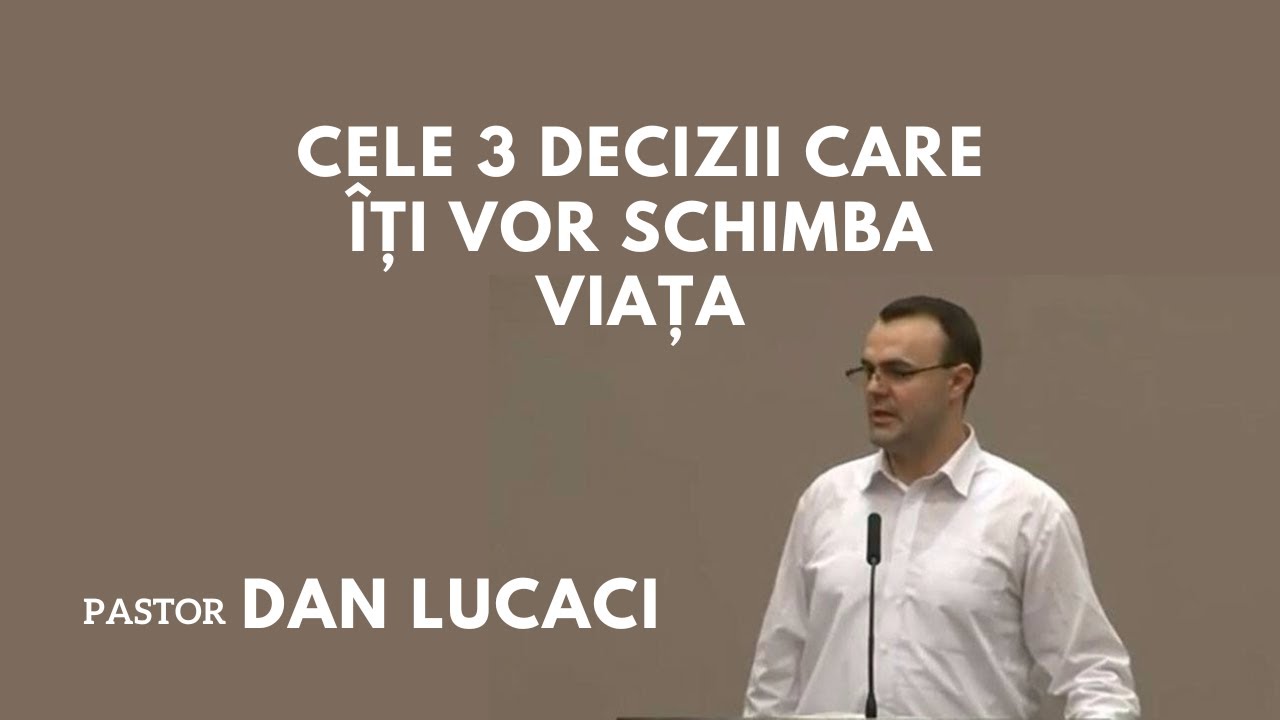 CELE 3 DECIZII CARE ÎȚI VOR SCHIMBA VIAȚA - Pastor DAN LUCACI - YouTube