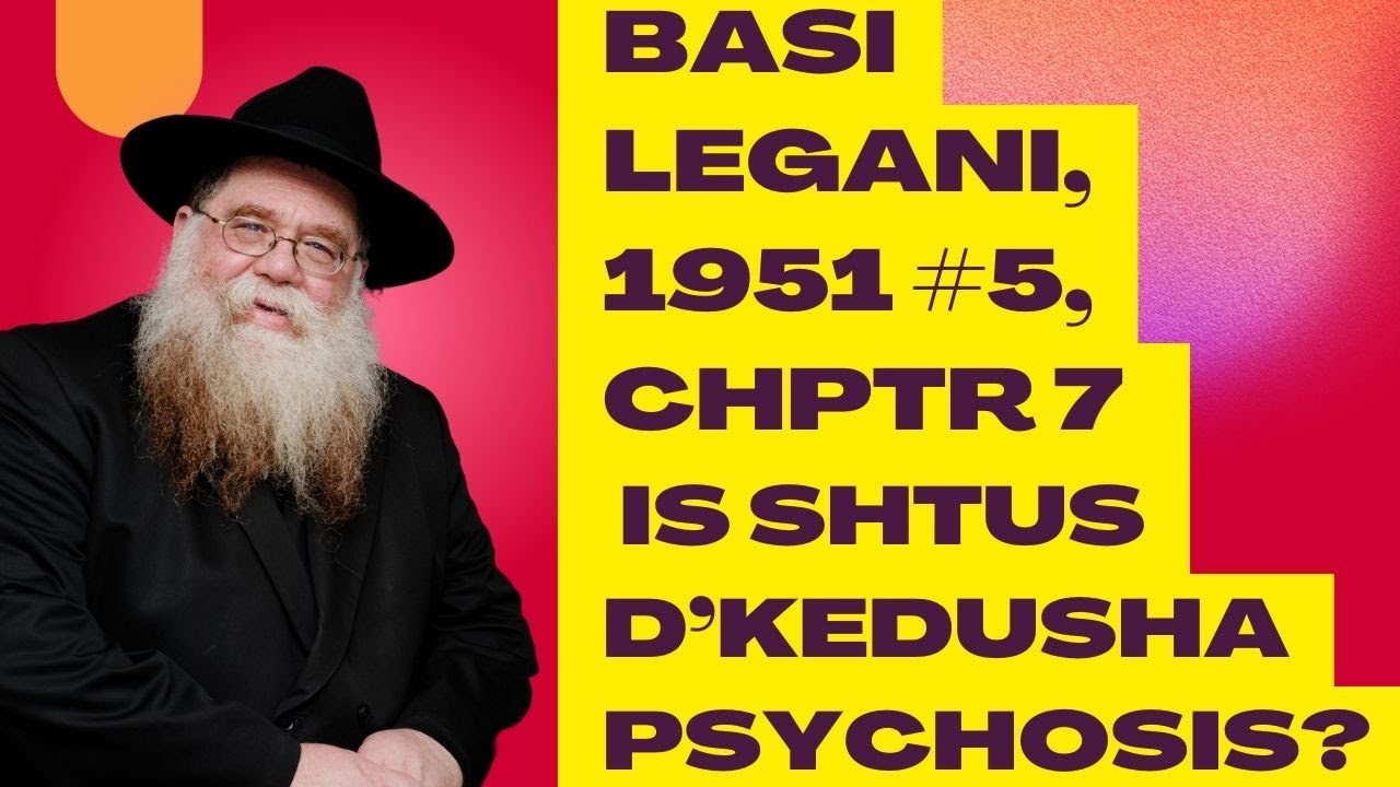 Basi Legani 2025, #5, chptr 7- Is shtus d'kedusha psychosis? Holy ...