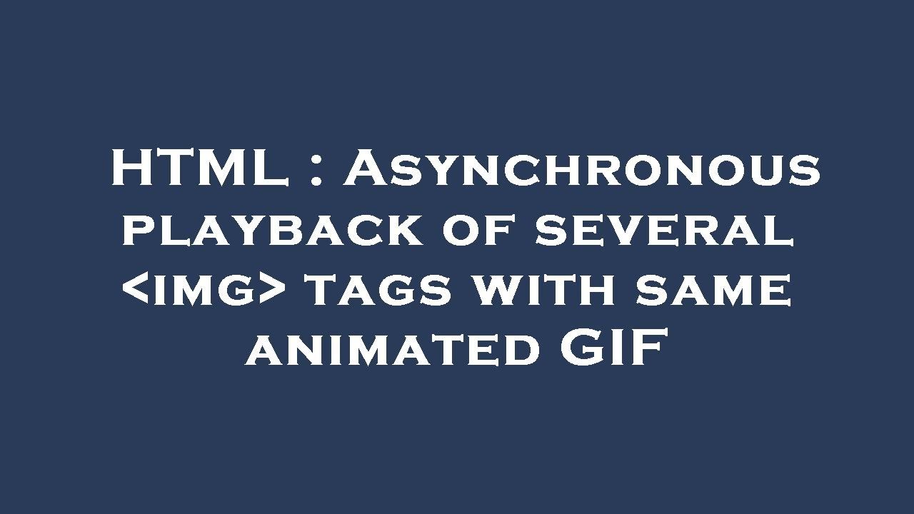 HTML : Asynchronous playback of several img tags with same animated GIF ...