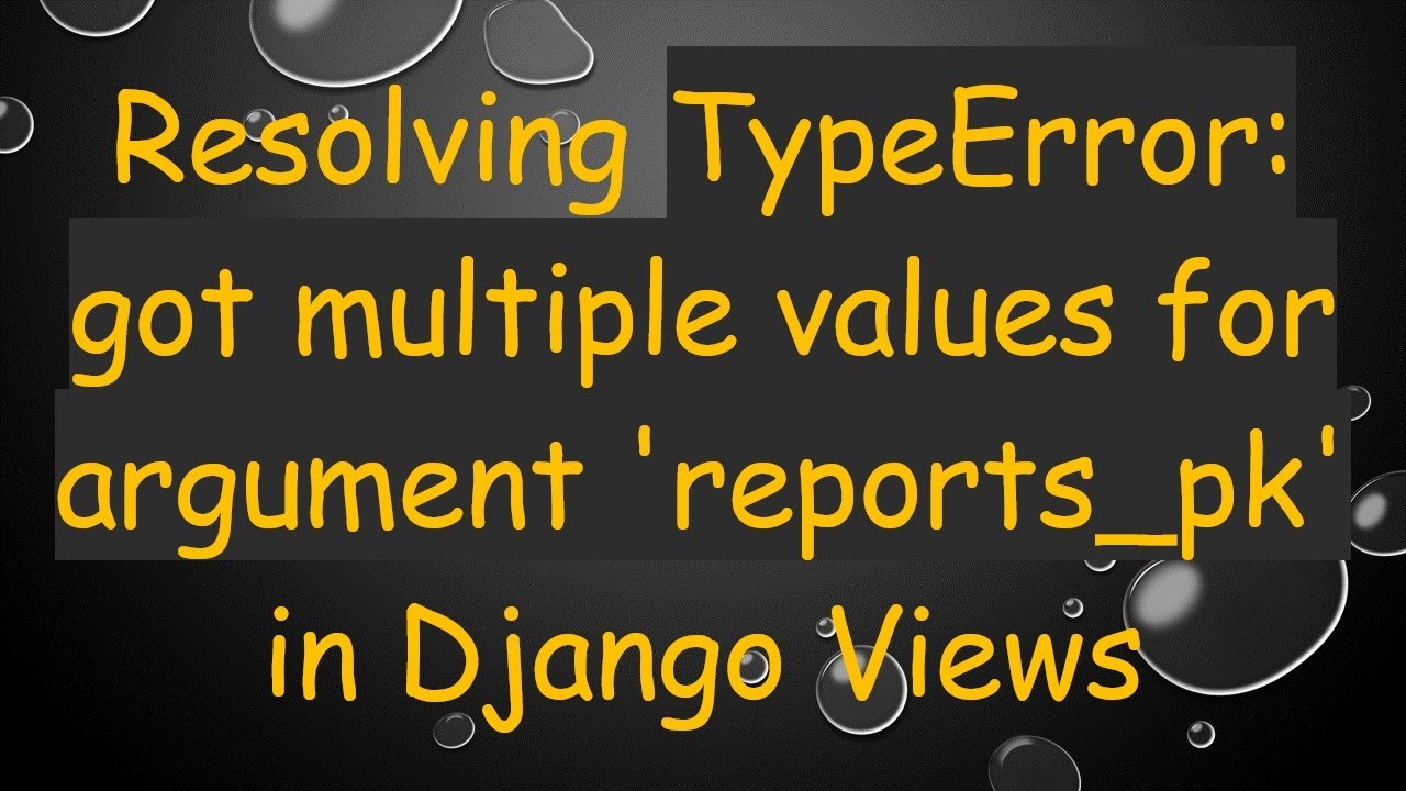Resolving Typeerror Got Multiple Values For Argument Reportspk In