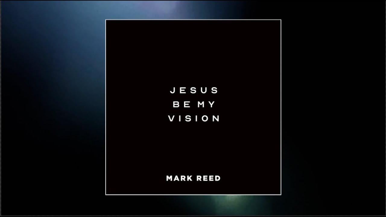 Mark Reed - Jesus, Be My Vision (Official Lyric Video) - YouTube