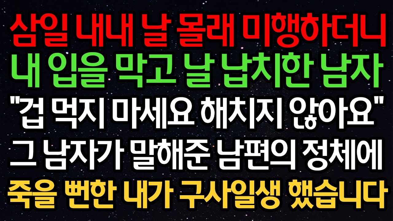실화사연 삼일 내내 날 몰래 미행하더니 내 입을 막고 날 납치한 남자겁먹지 마세요 해치지 않아요그 남자가 말해준 남편의