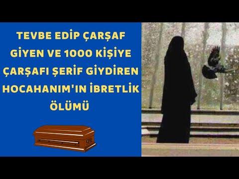 Tevbe edip çarşaf giyen ve 1000 kişiye çarşafı şerif giydiren hocahanım'ın ibretlik ölümü!