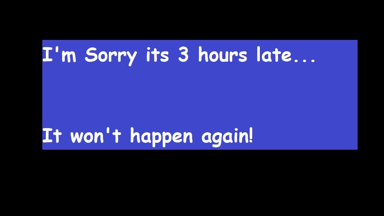 Sorry its THREE HOURS LATE - YouTube
