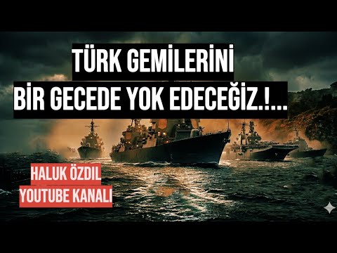 TÜRK GEMİLERİNİ YOK EDECEĞİZ!. 