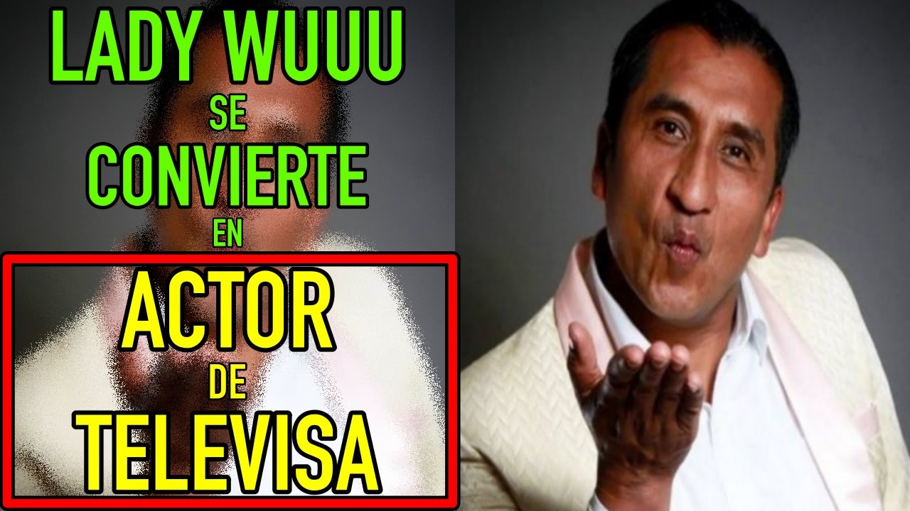 Lady Wuuu SE CONVIERTE en ACTOR de TELEVISA - YouTube