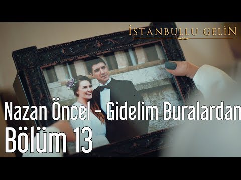 İstanbullu Gelin 13. Bölüm - Nazan Öncel - Gidelim Buralardan