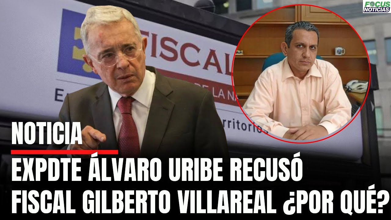 Expresidente ÁLVARO URIBE RECUSÓ a GILBERTO VILLARREAL Fiscal del CASO ...