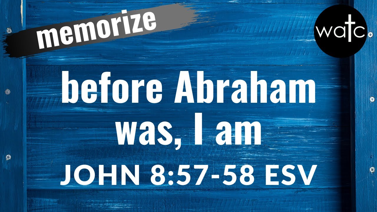John 8:57-58 ESV (Jesus said before Abraham was, I am): Read, recite ...