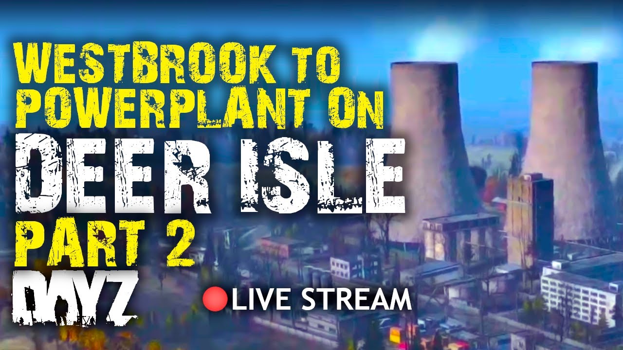 Westbrook to Powerplant on Deer Isle - A Live DAYZ Adventure Stream ...
