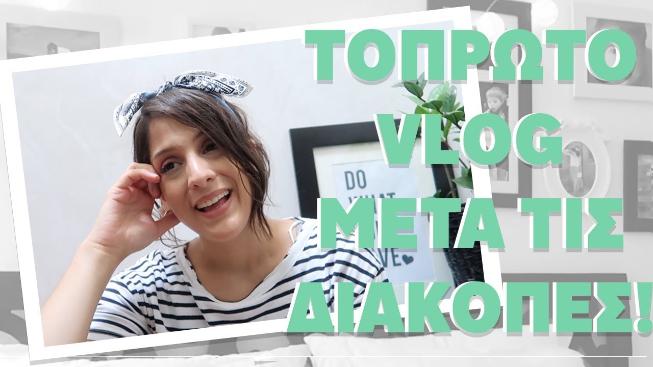 TO ΠΡΩΤΟ VLOG ΜΕΤΑ ΤΙΣ ΔΙΑΚΟΠΕΣ! - YouTube