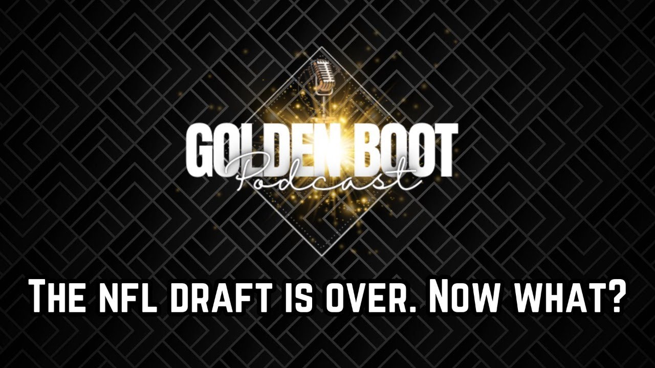 The NFL Draft is over.... Now what?" The Golden Boot Podcast S2 E20 ...
