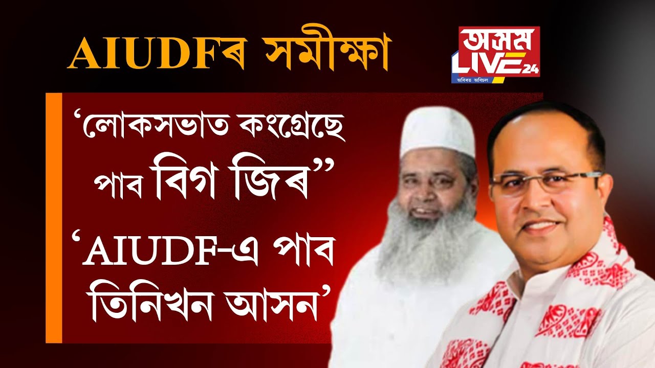 AIUDFৰ সমীক্ষা… ‘লোকসভাত কংগ্ৰেছে পাব বিগ জিৰ’’, ‘AIUDF-এ পাব তিনিখন ...