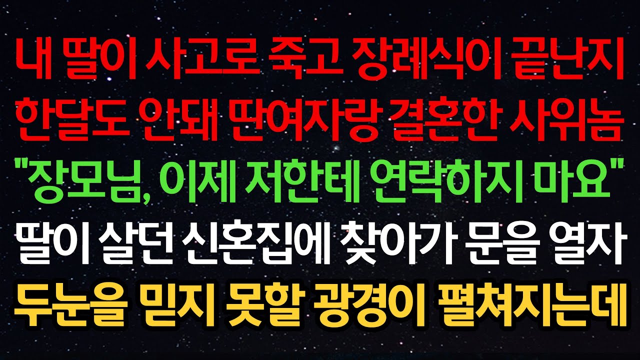 실화사연 내 딸이 사고로 죽고 장례식 한달도 안돼 딴여자랑 결혼한 사위 장모님 이제 저한테 연락하지 마요 신혼집에 찾아가