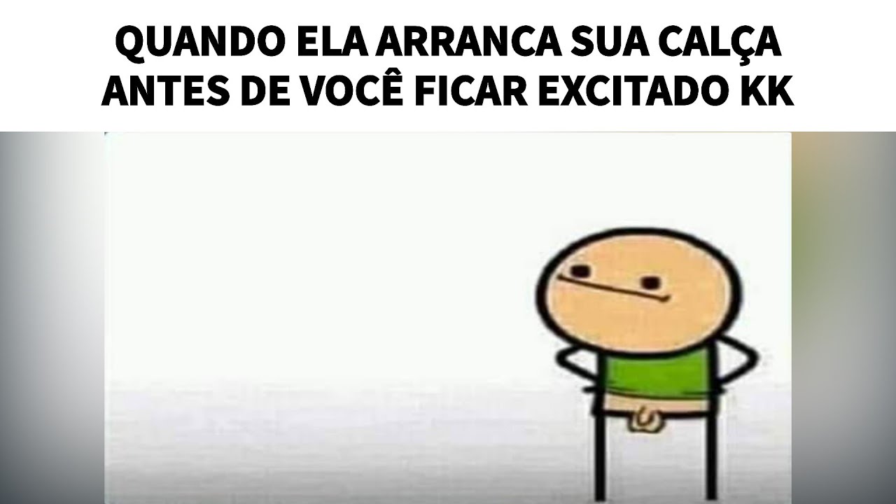 QUANDO ELA ARRANCA SUA CALÇA ANTES DE VOCÊ FICAR EXCITADO 😂 - MEMES EM ...