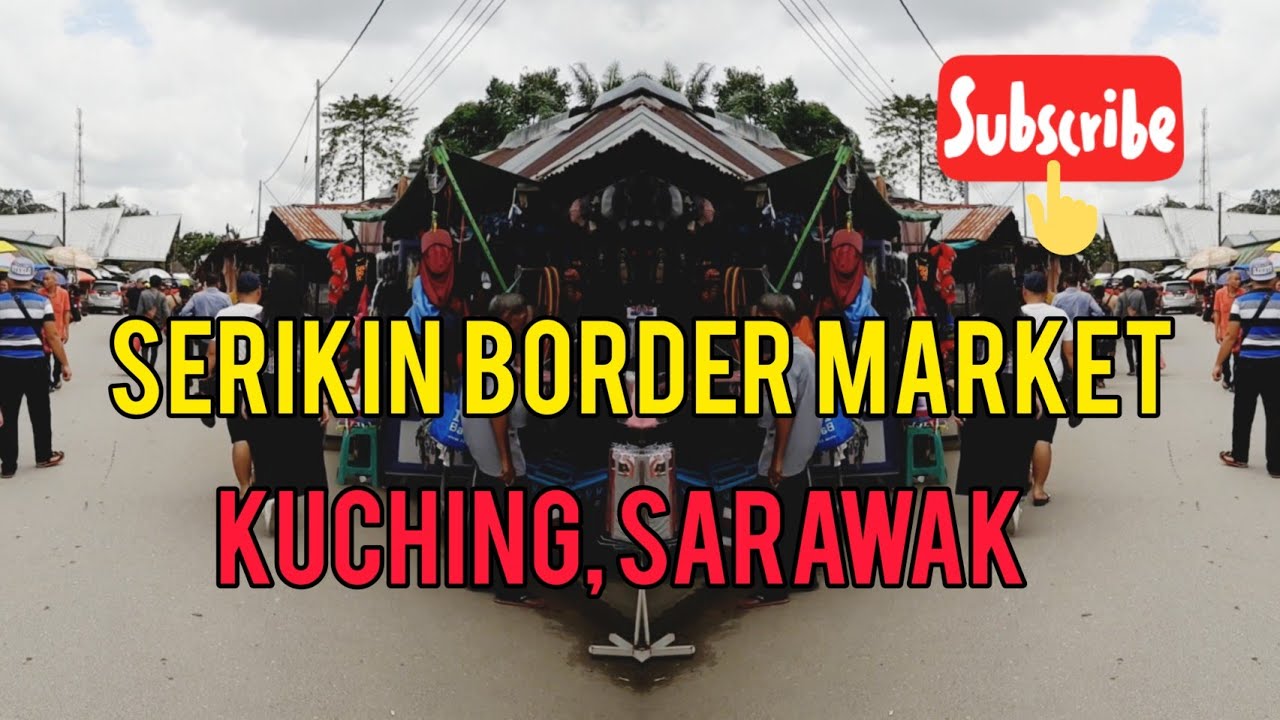 SERIKIN BORDER MARKET - Kuching - Sarawak [2020] - YouTube