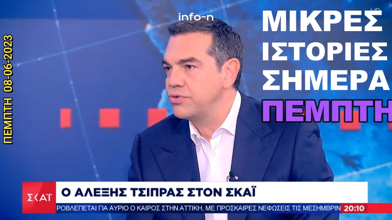 ΜΙΚΡΕΣ ΙΣΤΟΡΙΕΣ ΣΗΜΕΡΑ ΠΕΜΠΤΗ 08 ΙΟΥΝΙΟΥ 2023,Ο ΑΛΕΞΗΣ ΤΣΙΠΡΑΣ ΣΤΟ ΣΚΑΪ ...