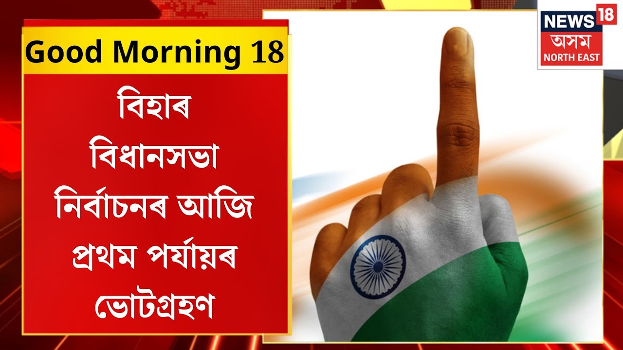 GOOD MORNING 18 | আজি বিহাৰ বিধানসভাৰ প্ৰথম পৰ্যায়ৰ নিৰ্বাচন। Bihar ...