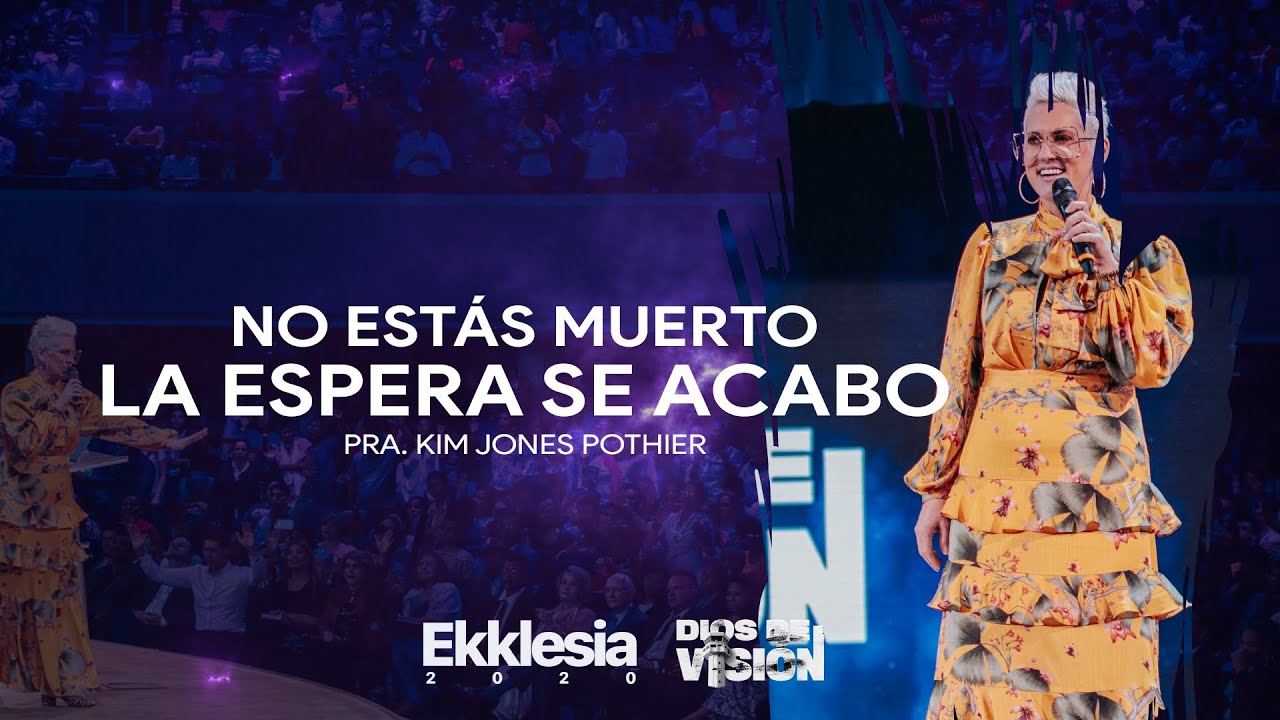 NO ESTÁS MUERTO LA ESPERA SE ACABO - KIM POTHIER EKKLESIA 2020 - YouTube