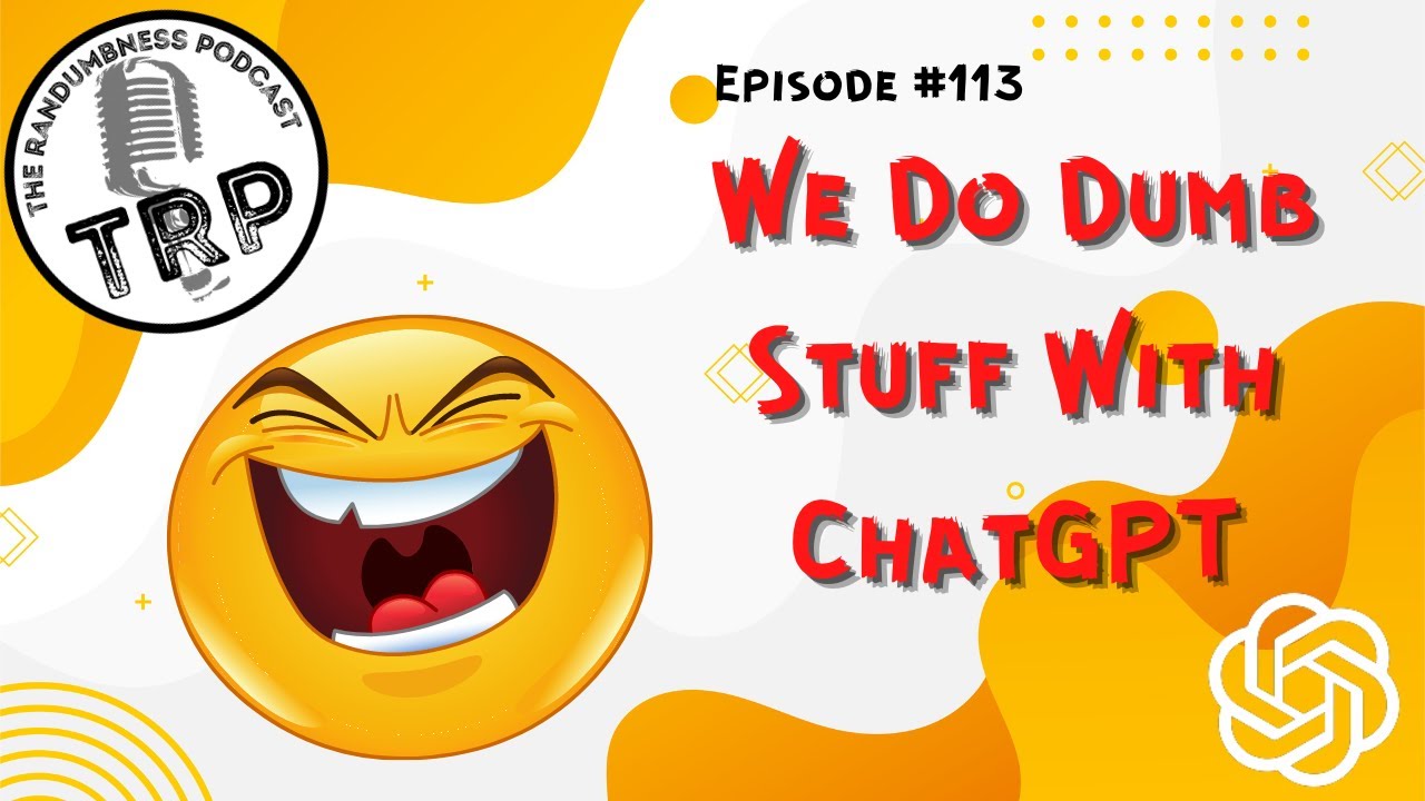 Doing Dumb Stuff with ChatGPT! | The Randumbness Podcast - Episode 113 ...