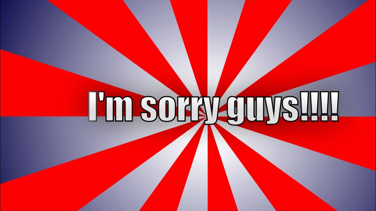 I'm sorry guys!!! - YouTube