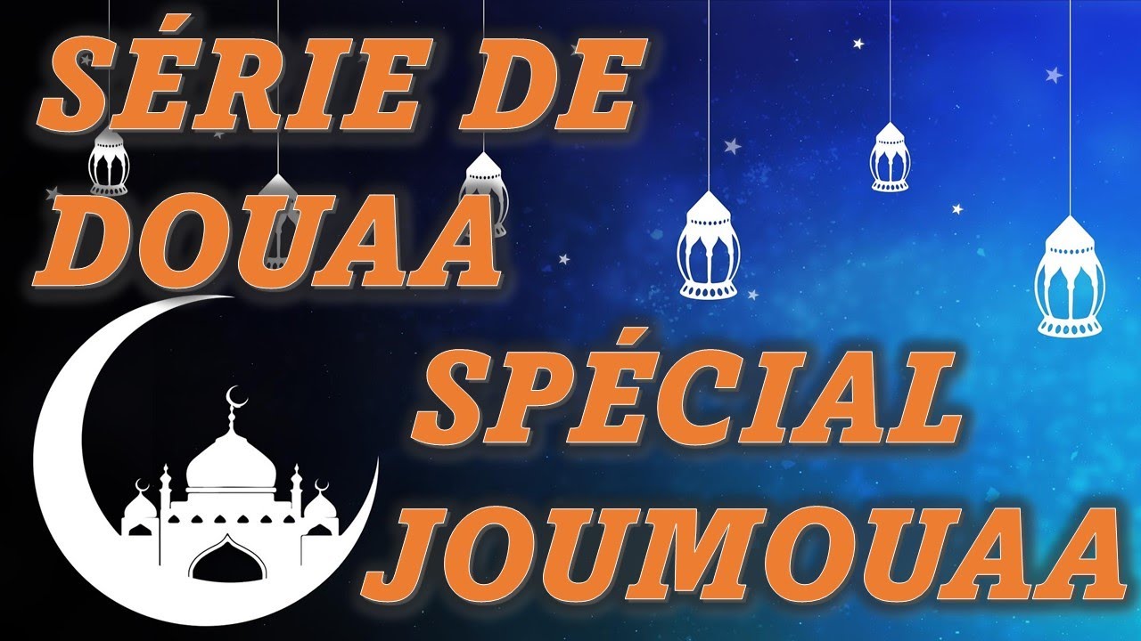 UNE SÉRIE DE DOUAA SPÉCIAL JOUMOUAA - EXAUCÉES INCHAA ALLAH - YouTube